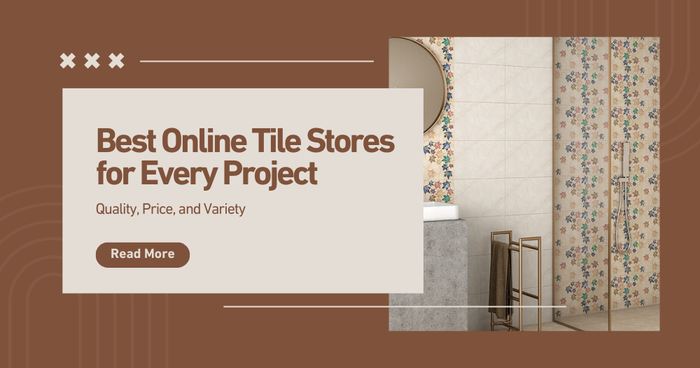 The Best 3 Online Tile Stores: Quality, Price, & Variety for Every Project