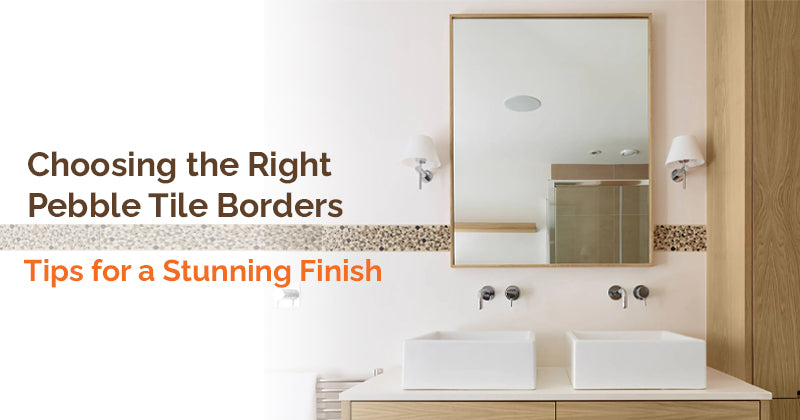 Choosing the Right Pebble Tile Borders: Expert Tips for a Stunning Finish