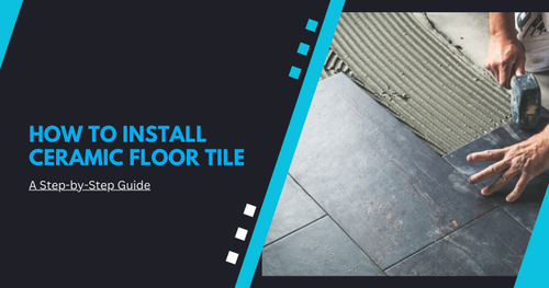 How to Install Ceramic Floor Tile: A Complete Step-by-Step Guide